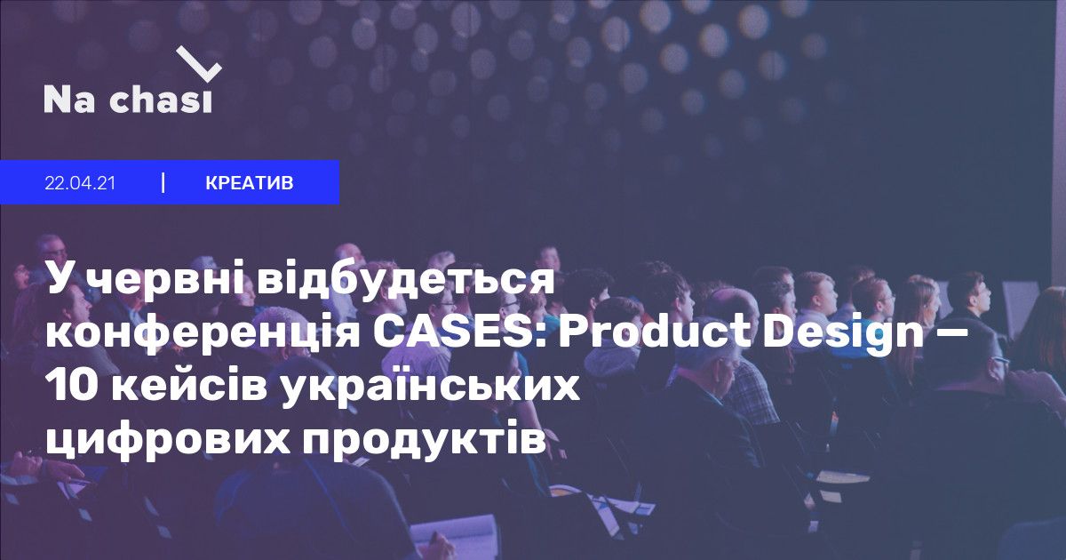 💼 У червні відбудеться конференція CASES: Product Design — 10 кейсів ...