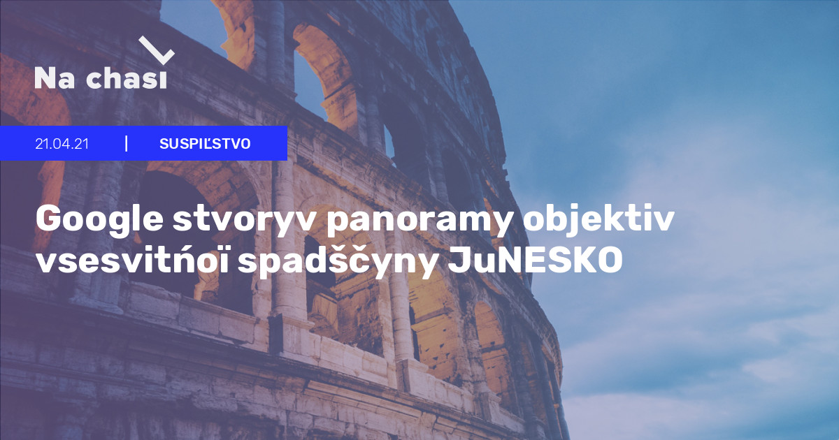 🏛 Google stvoryv panoramy objektiv vsesvitńoї spadščyny JuNESKO | Na chasi