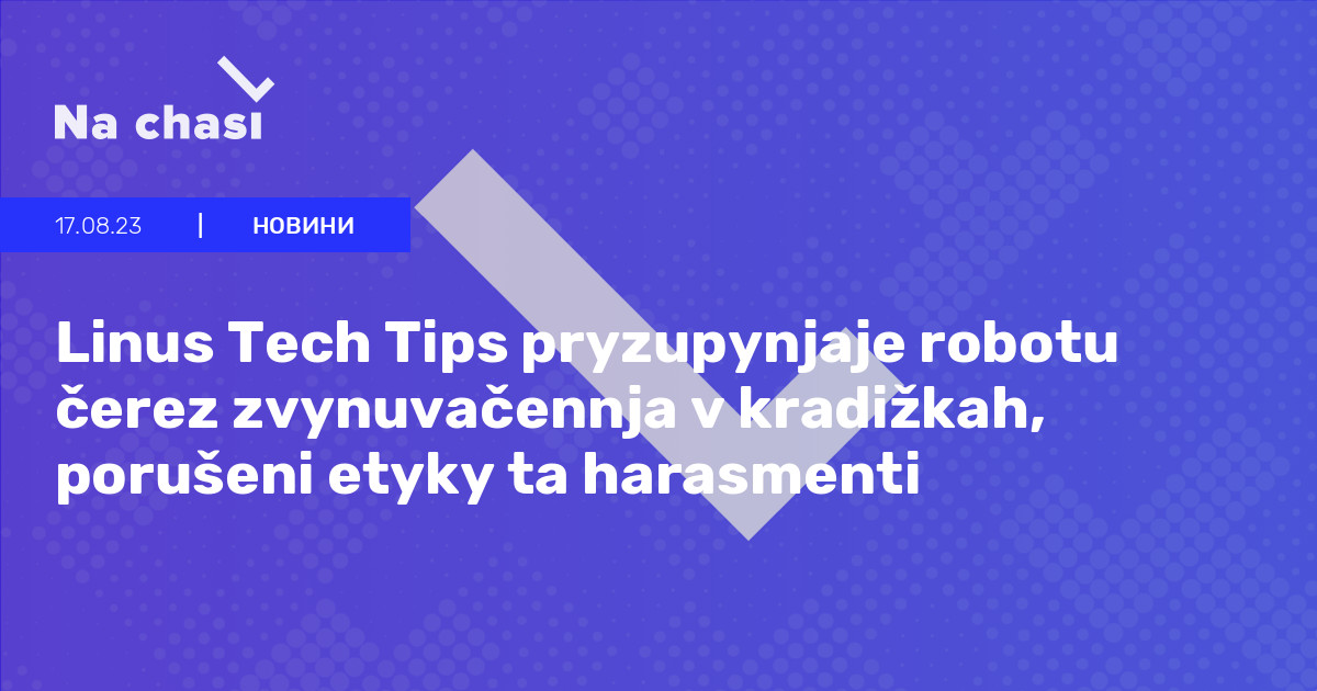 🤔 Linus Tech Tips pryzupynjaje robotu čerez zvynuvačennja v kradižkah ...