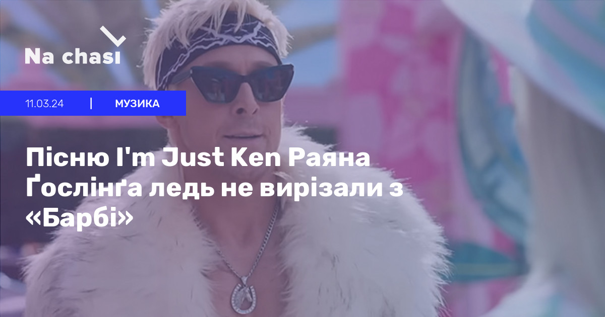 🤔 Пісню I'm Just Ken Раяна Ґослінґа ледь не вирізали з «Барбі» | Na chasi