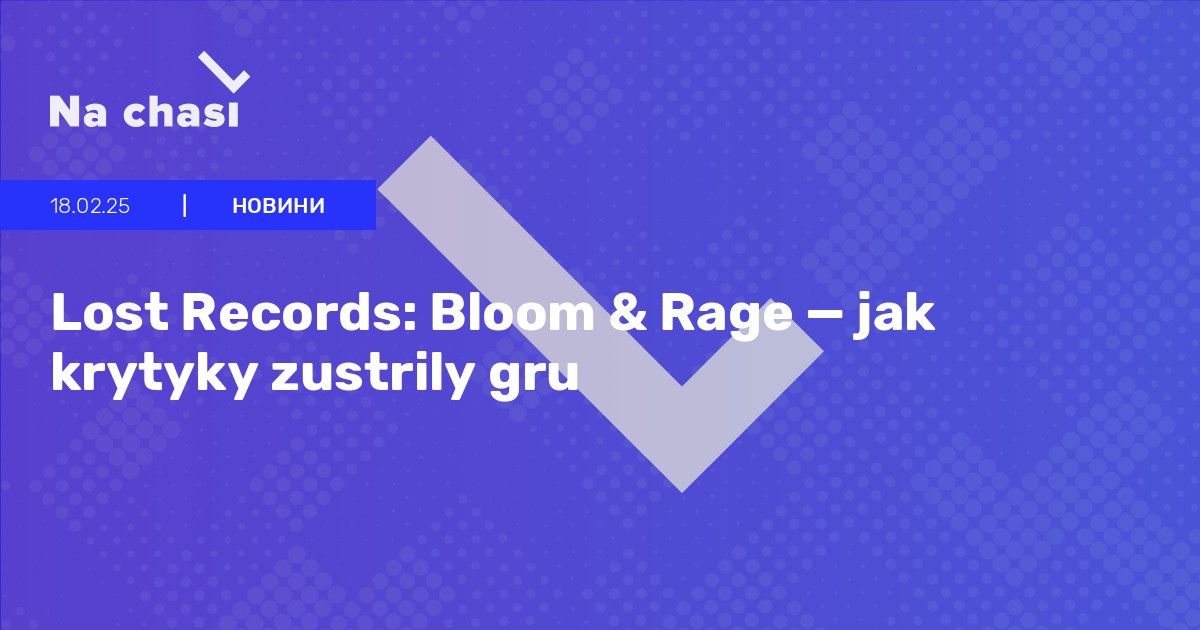 📼 Lost Records: Bloom & Rage — jak krytyky zustrily gru | Na chasi